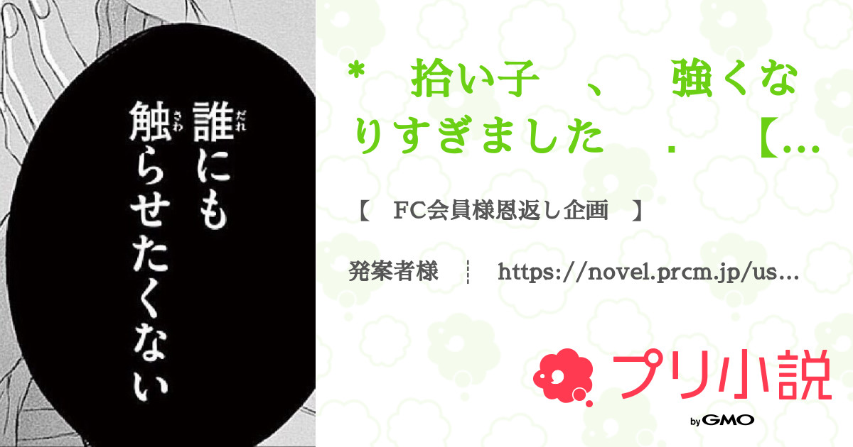* 拾い子 、 強くなりすぎました ． 【 sho 】 - 全1話 【連載中】（ 🍥 * 圧倒的権力者の村長さんの夢小説） | 無料スマホ夢小説ならプリ小説 byGMO